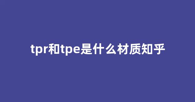 tpr和tpe是什么材质知乎_立恩实业